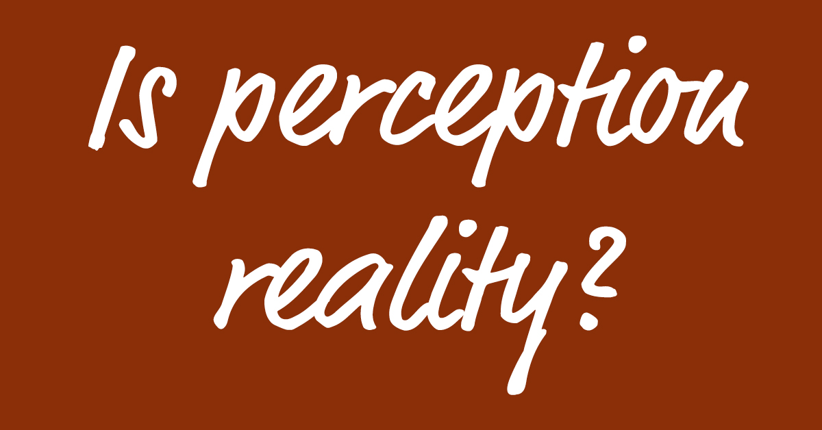 Is Perception Reality? – Listen up Beloved: